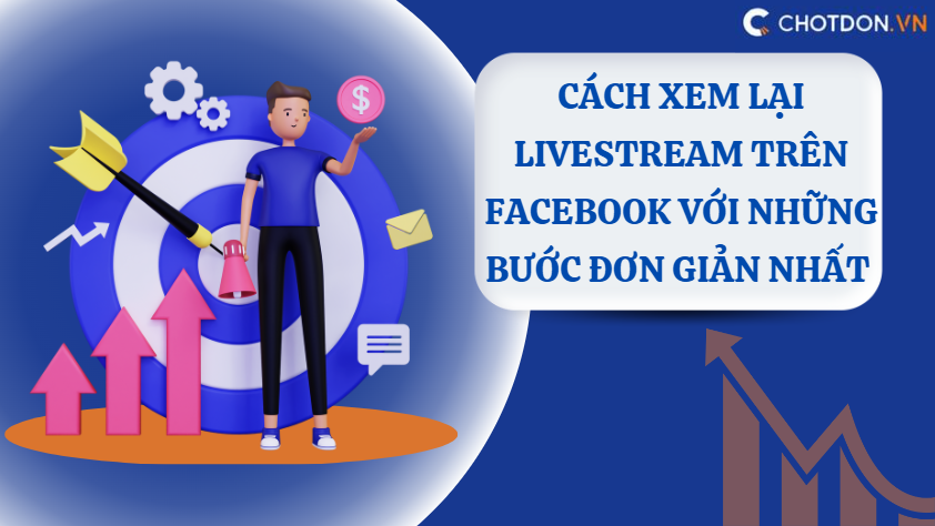 Cách xem lại livestream trên facebook với những bước đơn giản nhất